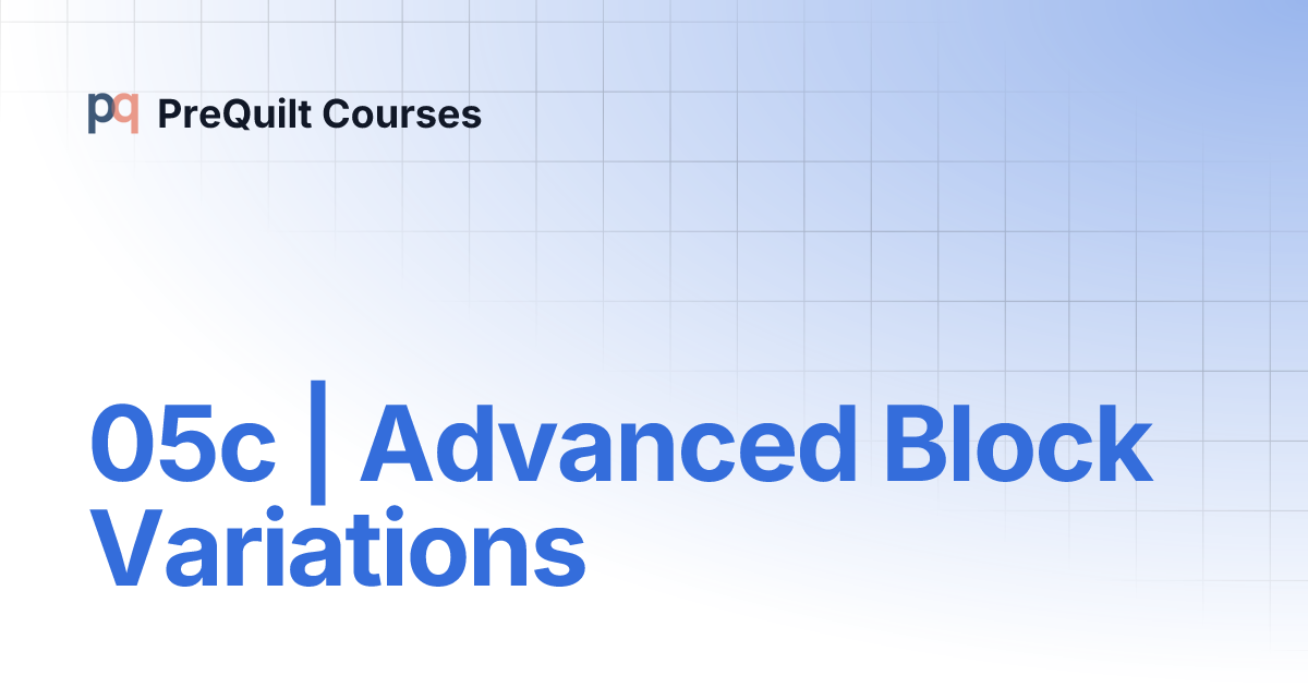 05c | Advanced Block Variations | PreQuilt Courses