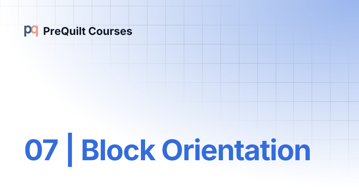 07 | Block Orientation | PreQuilt Courses
