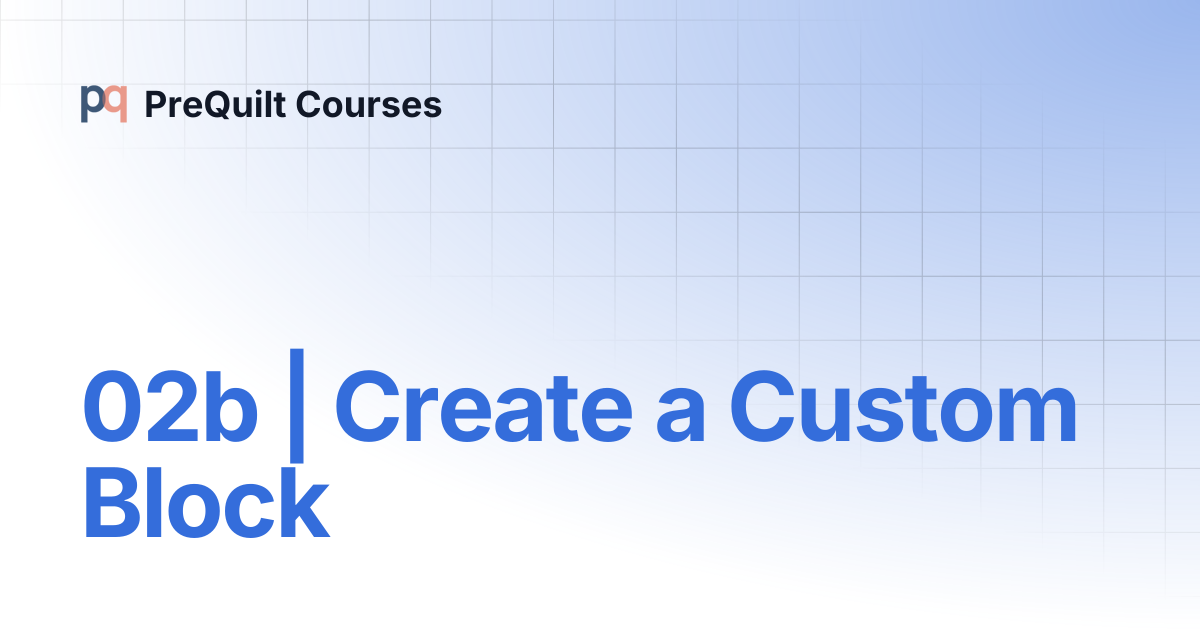 02b | Create a Custom Block | PreQuilt Courses