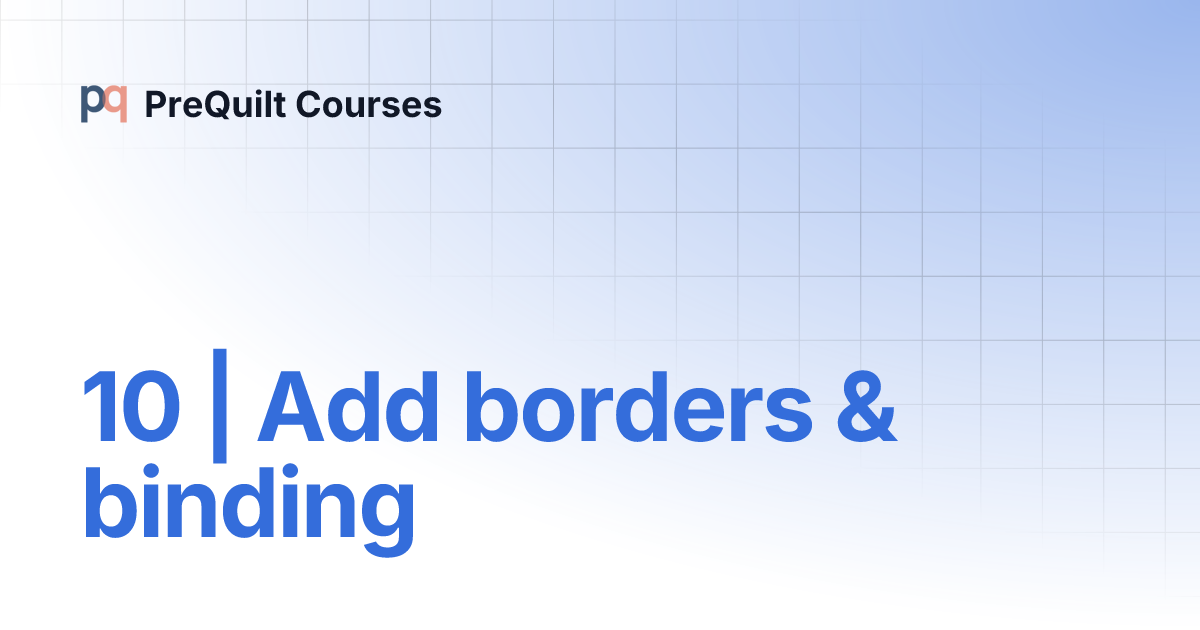10 | Add borders & binding | PreQuilt Courses