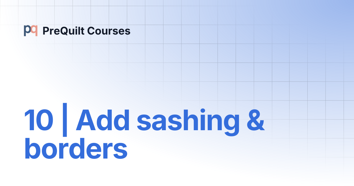 10 | Add sashing & borders | PreQuilt Courses
